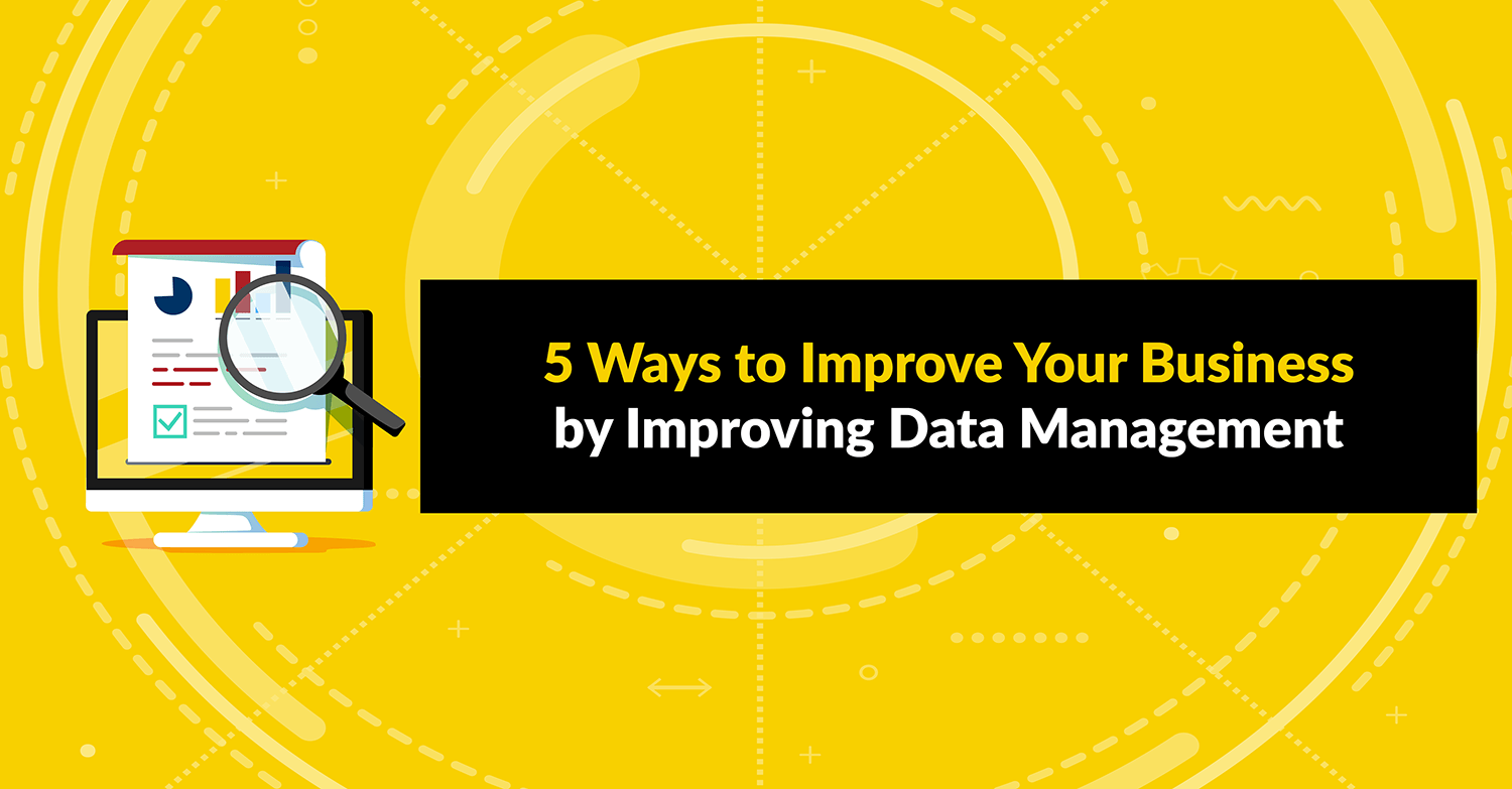 Five Ways to Improve Your Business by Improving Data Management
